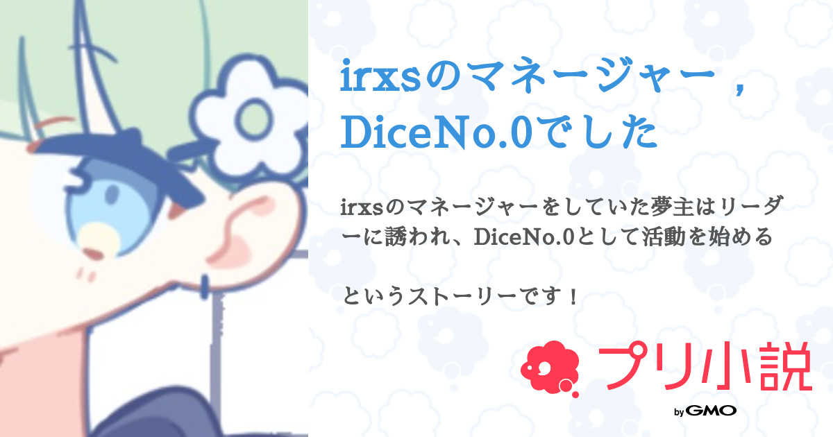 irxsのマネージャー，DiceNo.0でした - 全46話 【連載中】（波花 紗音さんの夢小説） | 無料スマホ夢小説ならプリ小説 byGMO
